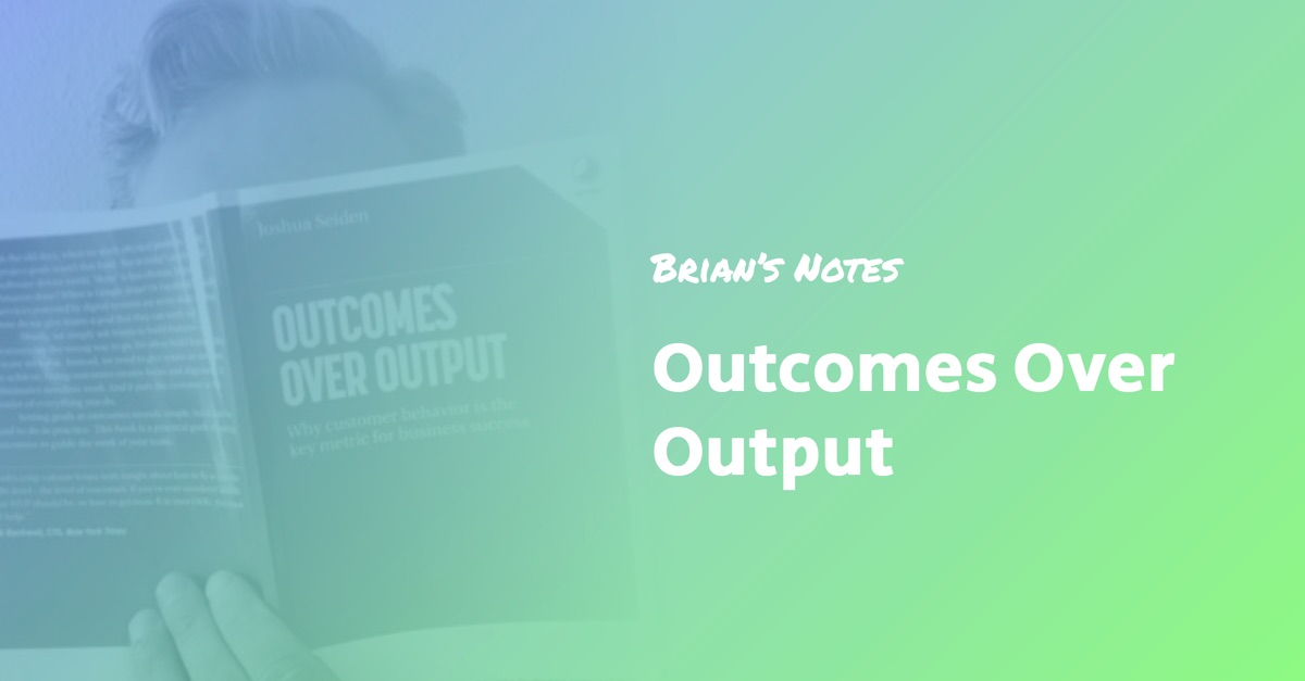 Outcomes Over Output — Book Summary and Top Ideas — Brian’s Notes