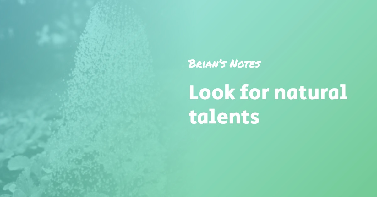Look for natural talents — Brian’s Notes